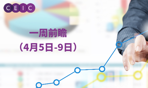 【CEIC Data】一周前瞻（4月5日-9日） | CEIC